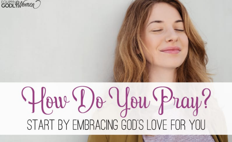 How Do You Pray? Start By Embracing God’s Love For You. – Ellie Hunja